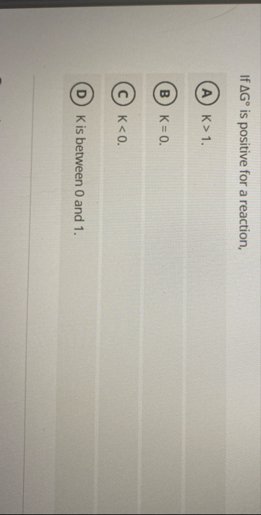 Solved If ΔG° ﻿is positive for a reaction,K>1.K=0.K
