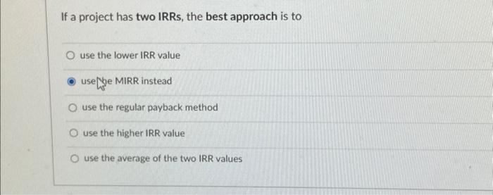 Solved If a project has two IRRs, the best approach is to | Chegg.com