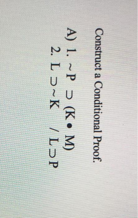 Solved Construct a Conditional Proof. A) 1. ~P (K• M) 2. L | Chegg.com
