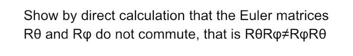 Solved Show by direct calculation that the Euler matrices R0 | Chegg.com
