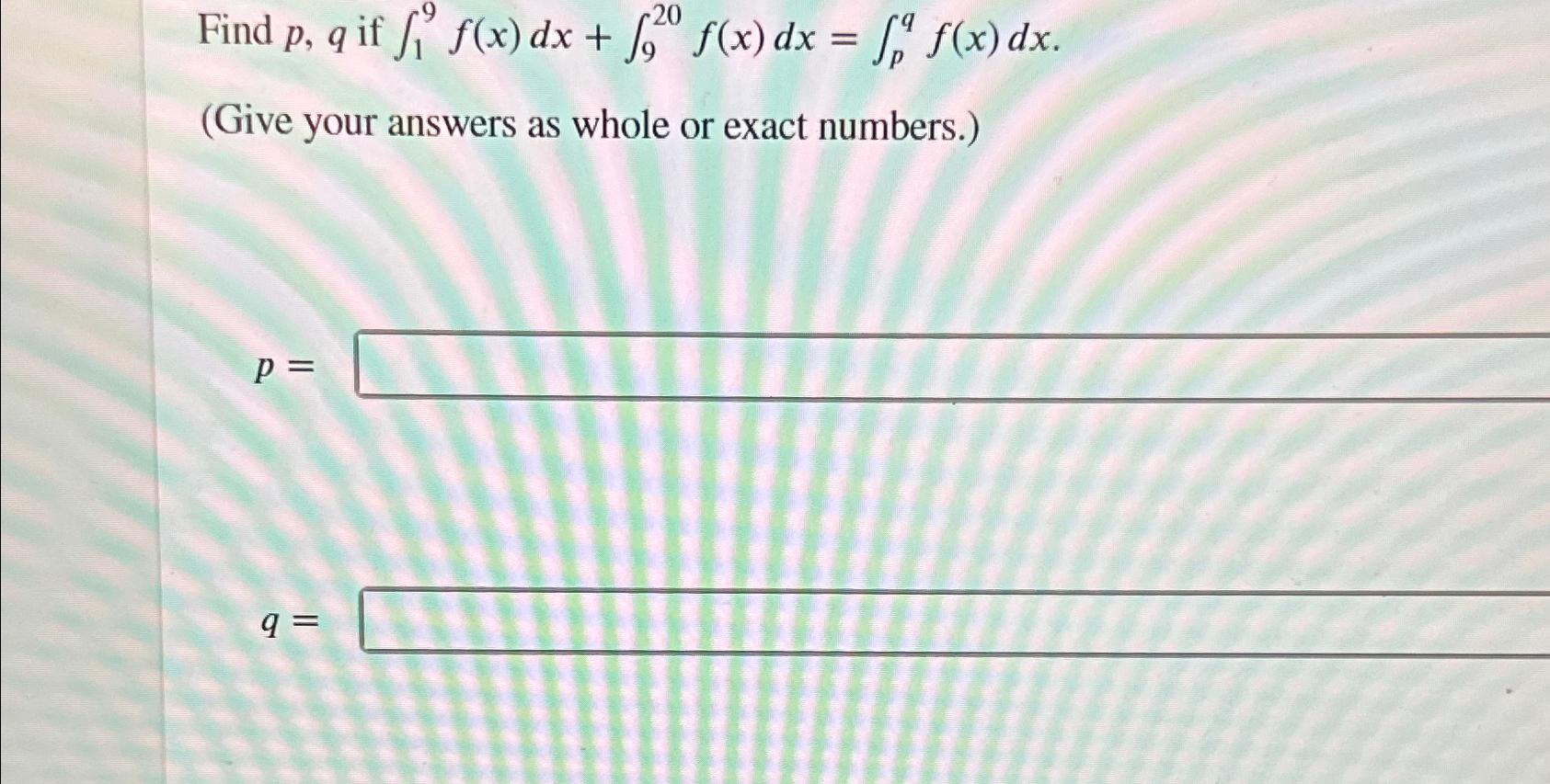 Solved Find p,q ﻿if ∫19f(x)dx+∫920f(x)dx=∫pqf(x)dx.(Give | Chegg.com