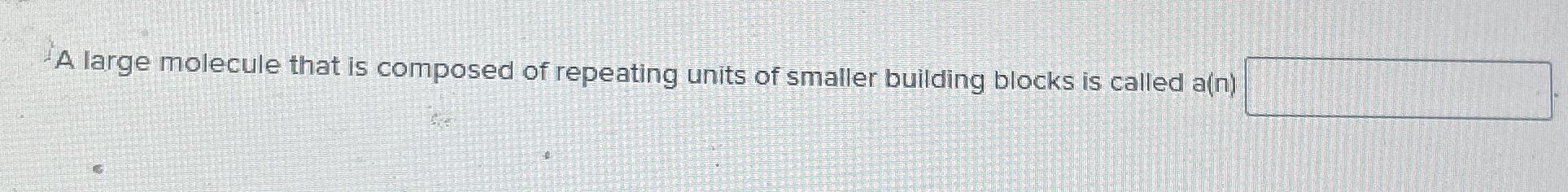 Solved A large molecule that is composed of repeating units | Chegg.com