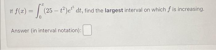 Solved If f(x)=∫0x(25−t2)et5dt, find the largest interval on | Chegg.com