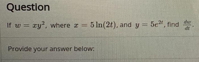 Solved Question If w = xy2, where x = 5 ln(2t), and y = 5e2, | Chegg.com