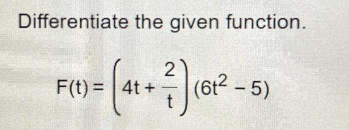 Solved Differentiate the given function. F(t)=(4t+t2)(6t2−5) | Chegg.com