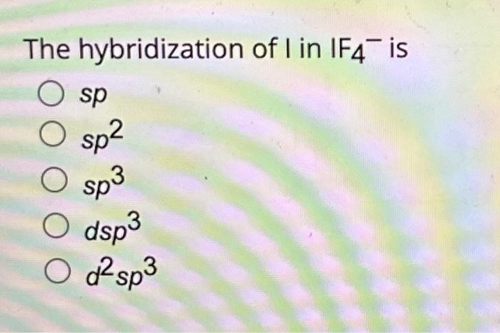 Solved The hybridization of Iin IF4−is sp sp2 sp3 dsp3 d2sp3 | Chegg.com