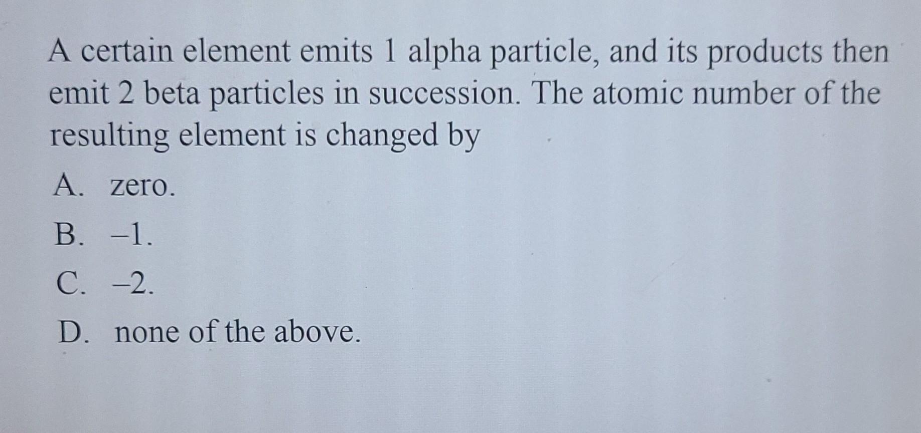 Solved A certain element emits 1 alpha particle, and its | Chegg.com