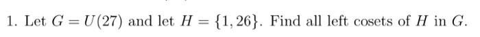 Solved 1. Let G=U(27) and let H={1,26}. Find all left cosets | Chegg.com