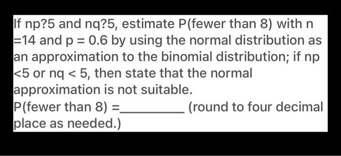 Solved If np?5 and nq?5, estimate P(fewer than 8) with n =14 | Chegg.com
