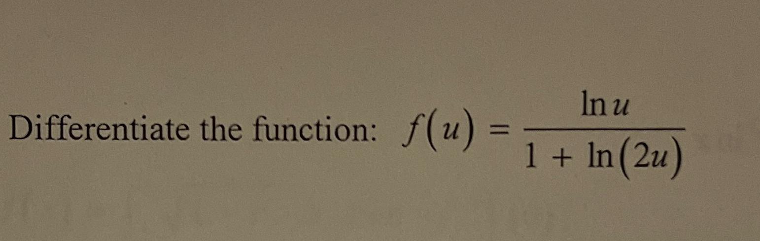 Solved Differentiate the function: f(u)=lnu1+ln(2u) | Chegg.com