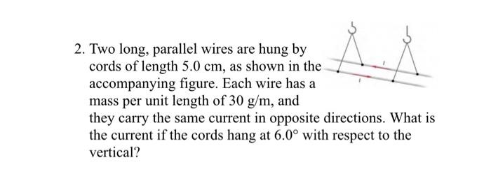 Solved 2. Two long, parallel wires are hung by cords of | Chegg.com