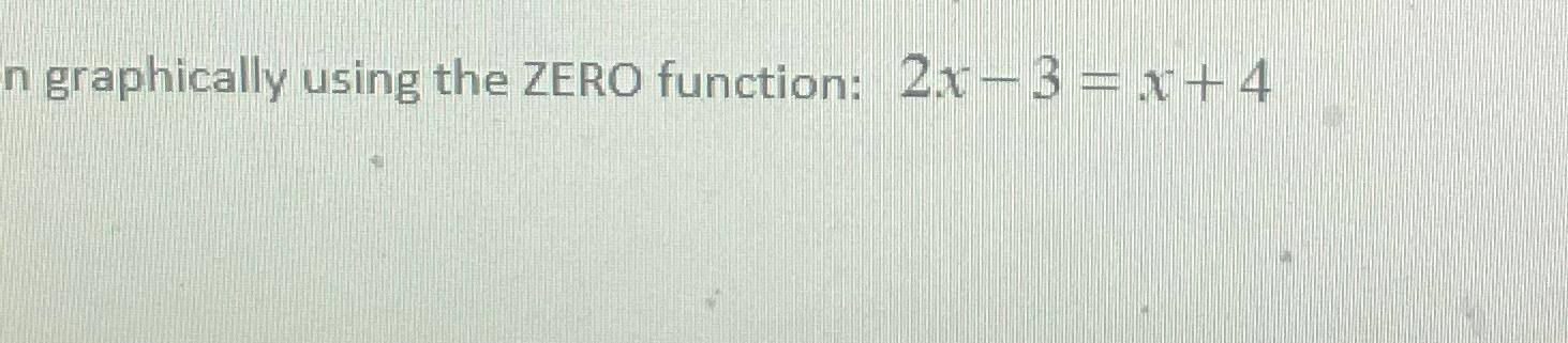 Solved n graphically using the ZERO function: 2x-3=x+4 | Chegg.com