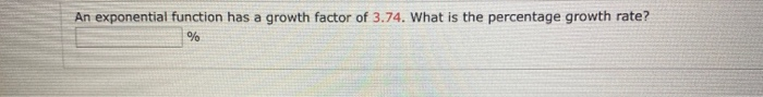 Solved An exponential function has a growth factor of 3.74. | Chegg.com