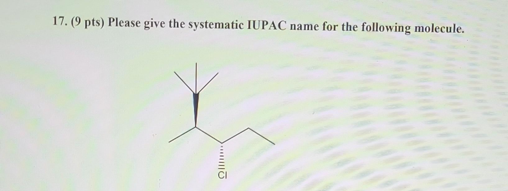 Solved 17. (9 pts) Please give the systematic IUPAC name for | Chegg.com