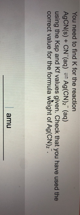 Solved You need to find K for the reaction AgCN(S) + CN (aq) | Chegg.com