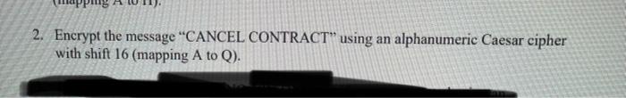 Solved 2. Encrypt the message "CANCEL CONTRACT" using an | Chegg.com