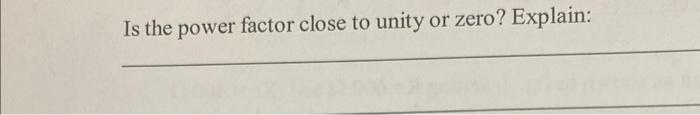 Is the power factor close to unity or zero? | Chegg.com