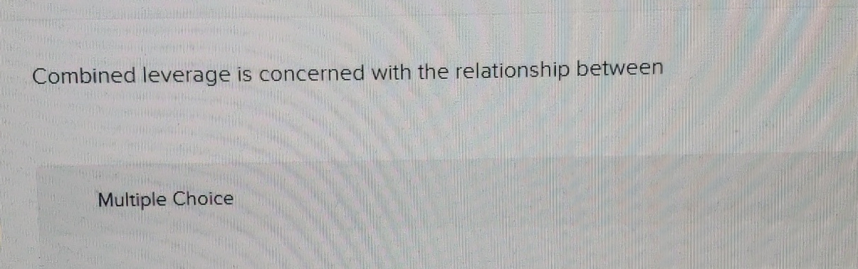Solved Combined leverage is concerned with the relationship | Chegg.com