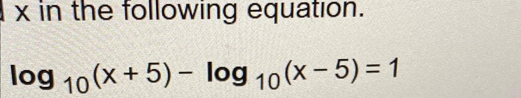 Solved x ﻿in the following equation.log10(x+5)-log10(x-5)=1 | Chegg.com