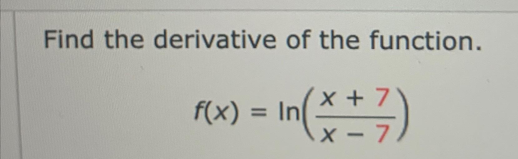 Solved Find the derivative of the function.f(x)=ln(x+7x-7) | Chegg.com