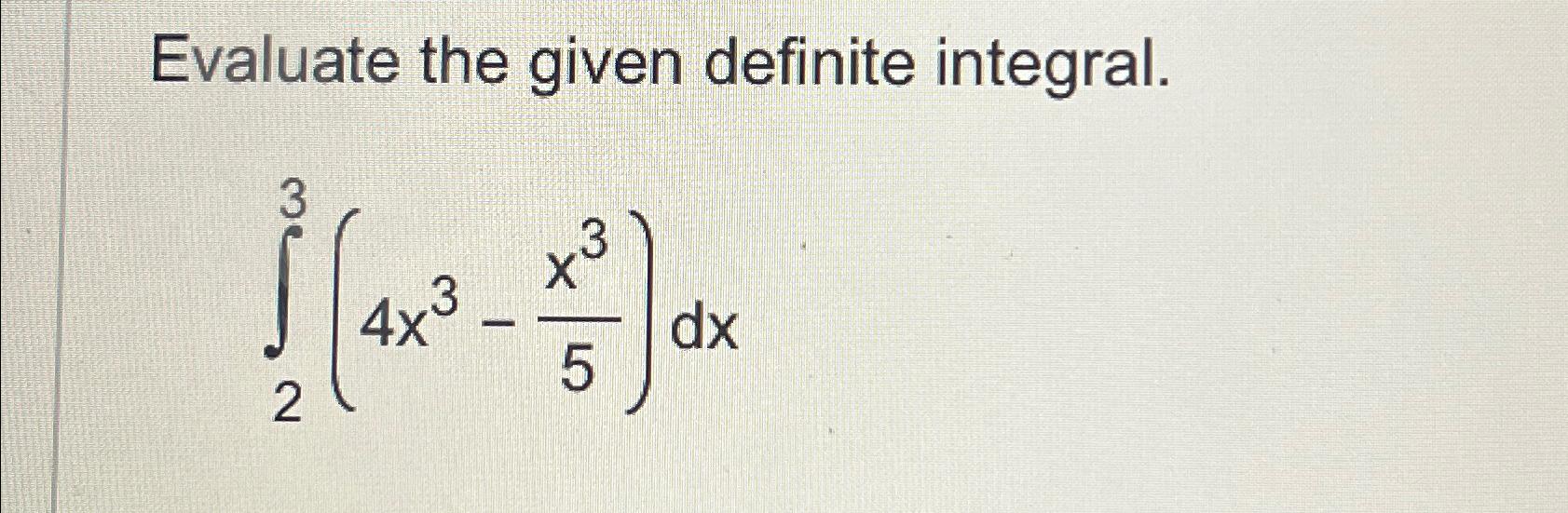 Solved Evaluate the given definite integral.∫23(4x3-x35)dx | Chegg.com