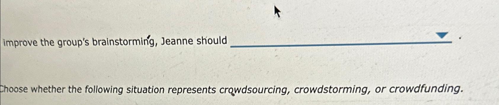 Solved improve the group's brainstorming, Jeanne shoulChoose | Chegg.com