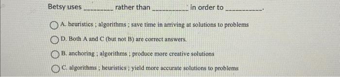 Solved Betsy uses rather than in order to A. heuristics ; | Chegg.com