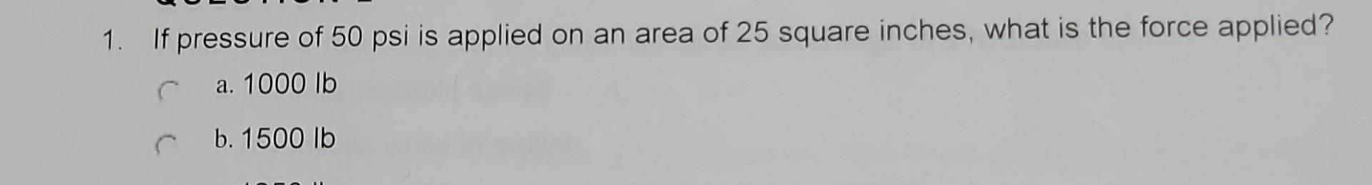 Solved 1. If pressure of 50psi is applied on an area of 25 | Chegg.com