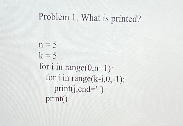 Solved Problem 1. What is printed? n=5 k=5 for i in range | Chegg.com