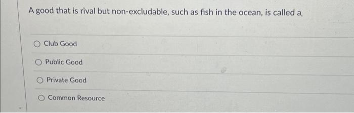 Solved A good that is rival but non-excludable, such as fish | Chegg.com