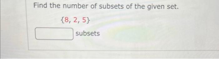 Solved Find the number of subsets of the given set. {8,2,5} | Chegg.com