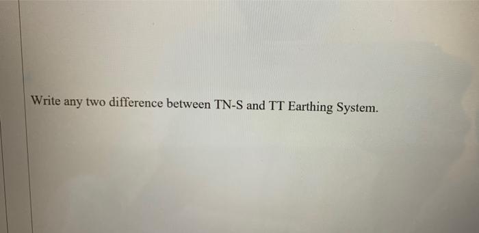 Solved Write any two difference between TN-S and TT Earthing | Chegg.com