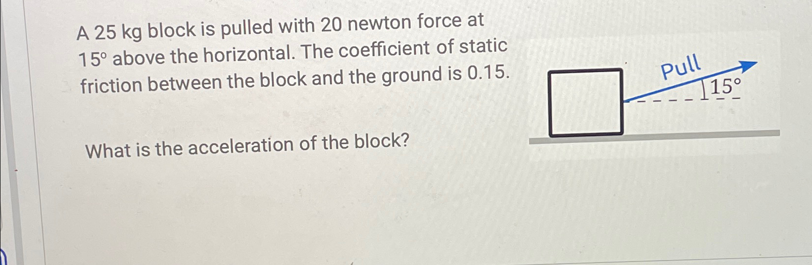 Solved A 25kg ﻿block is pulled with 20 ﻿newton force at 15° | Chegg.com