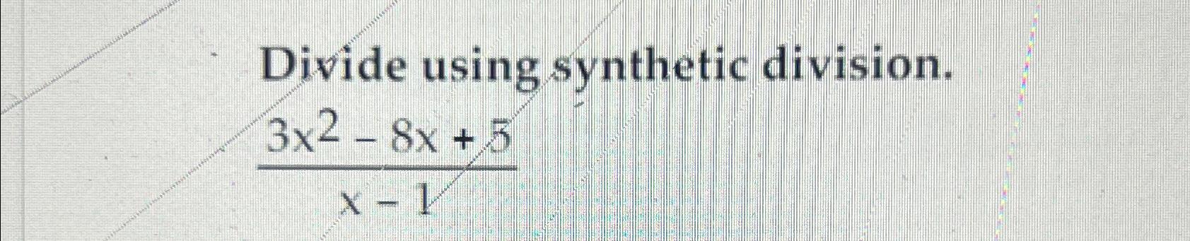 Solved Divide using synthetic division.3x2-8x+5x-1 | Chegg.com