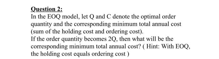 Solved Question 2: In the EOQ model, let Q and C denote the | Chegg.com