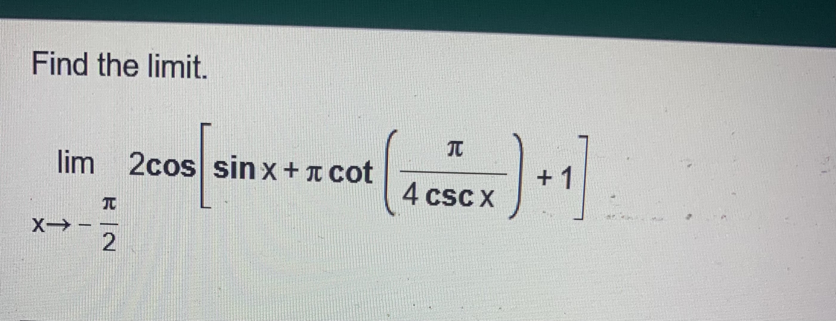 Solved Find the limit.limx→-π22cos[sinx+πcot(π4cscx)+1] | Chegg.com