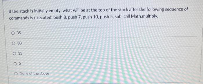 Solved If the stack is initially empty, what will be at the | Chegg.com