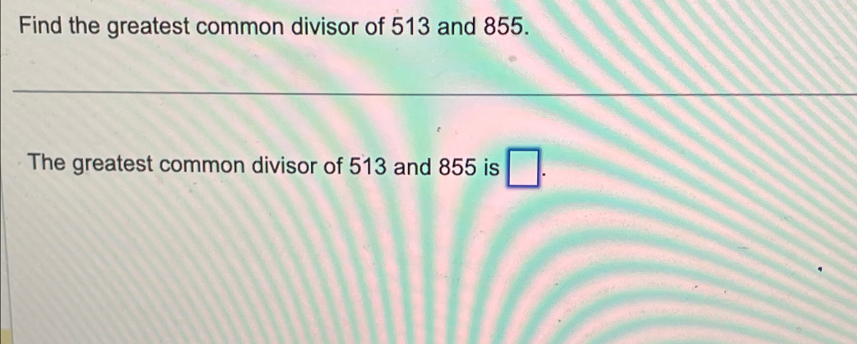 Solved Find the greatest common divisor of 513 ﻿and 855.The | Chegg.com