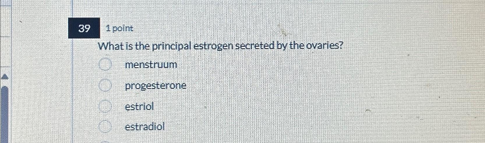 Solved 391 ﻿pointWhat is the principal estrogen secreted by | Chegg.com