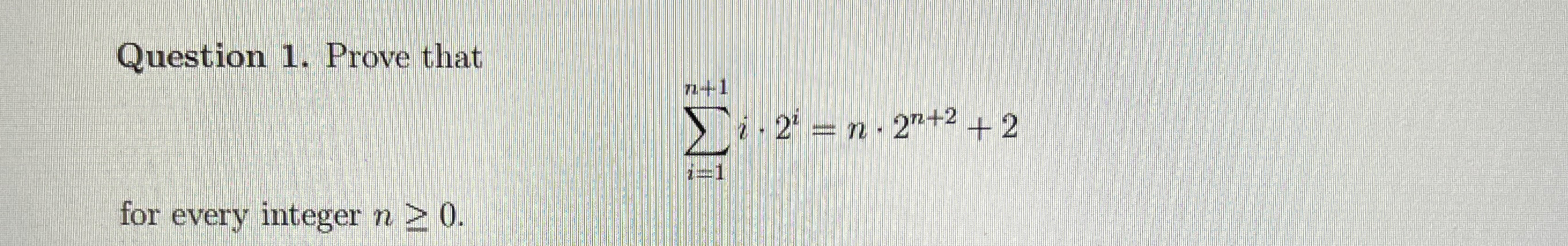 Solved Question 1. ﻿Prove that∑i=1n+1i*2i=n*2n+2+2for every | Chegg.com