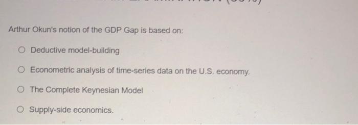 Solved Arthur Okun's notion of the GDP Gap is based on: O | Chegg.com