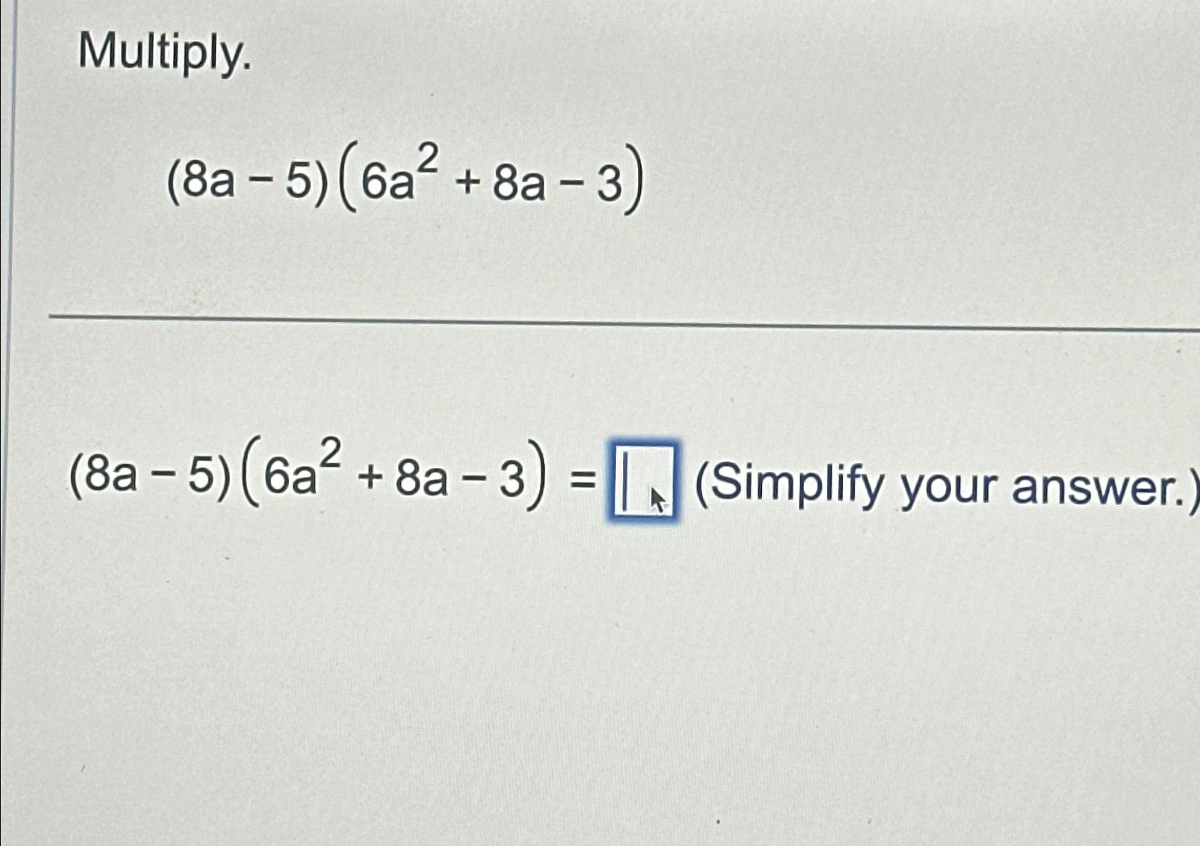 Solved Multiply.(8a-5)(6a2+8a-3)(8a-5)(6a2+8a-3)=(Simplify | Chegg.com