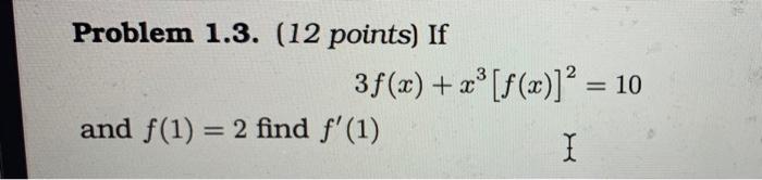 Solved Problem 1.3. (12 points) If 3f(x) + x® [f(x)]? = 10 | Chegg.com