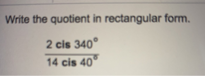 Solved Write the quotient in rectangular form. 2 cis 340° 14 | Chegg.com