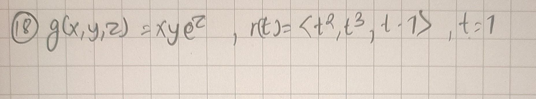 Solved (18) g(x,y,z)=xye2,r(t)= t2,t3,t−1 ,t=1 | Chegg.com