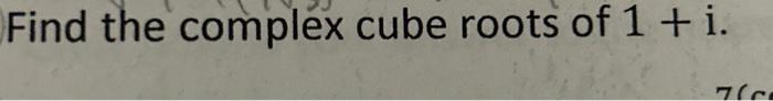 Solved Find the complex cube roots of 1+i. | Chegg.com