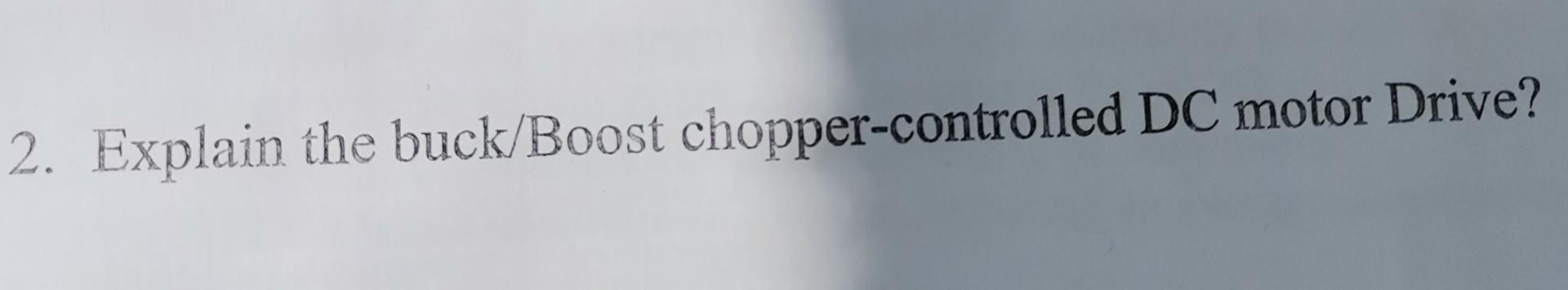 Solved 2. Explain the buck/Boost chopper-controlled DC motor | Chegg.com