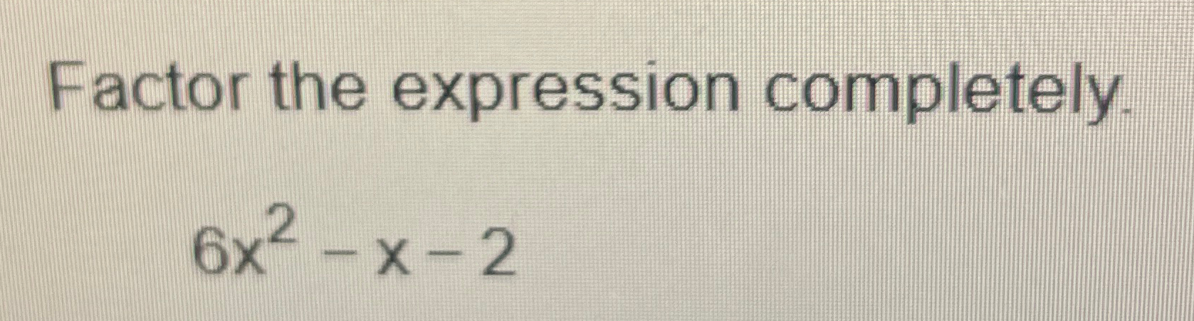 Solved Factor the expression completely.6x2-x-2 | Chegg.com