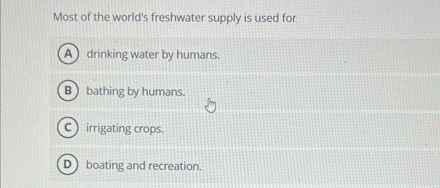 Solved Most of the world's freshwater supply is used for | Chegg.com