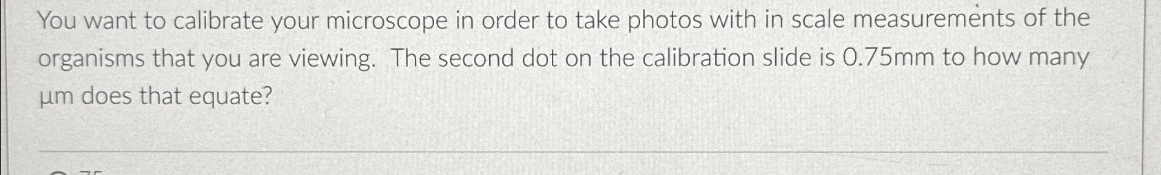 Solved You want to calibrate your microscope in order to | Chegg.com